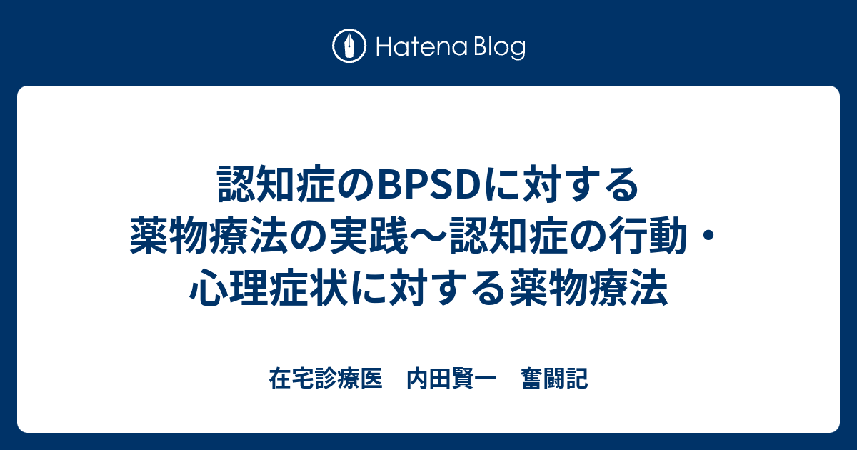 認知症のBPSDに対する薬物療法の実践～認知症の行動・心理症状に対する薬物療法 - 在宅診療医 内田賢一 奮闘記
