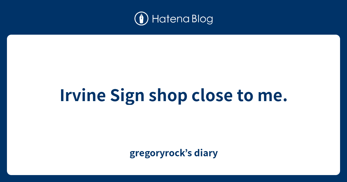 Irvine Sign shop close to me. - gregoryrock’s diary