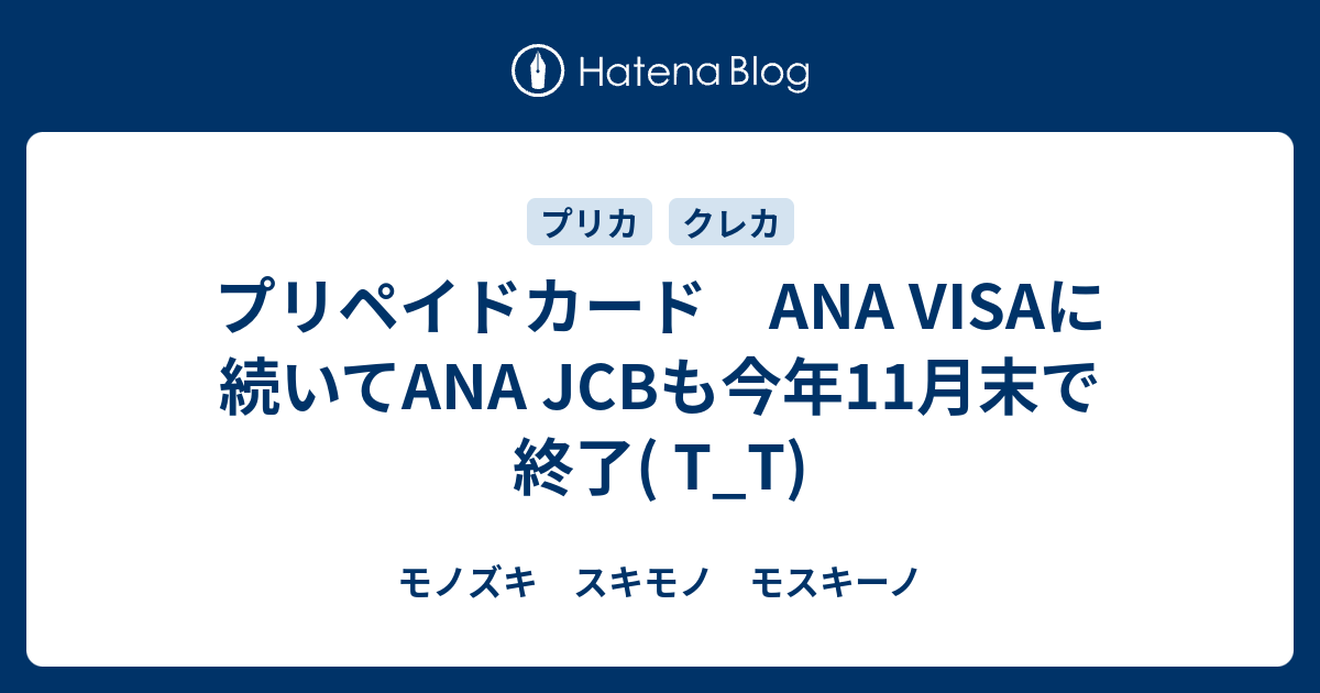 プリペイドカード ANA VISAに続いてANA JCBも今年11月末で終了( T_T) - モノズキ スキモノ モスキーノ