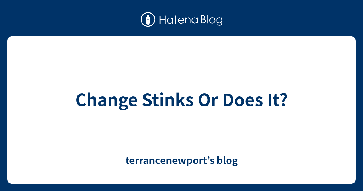 Change Stinks Or Does It? - terrancenewport’s blog