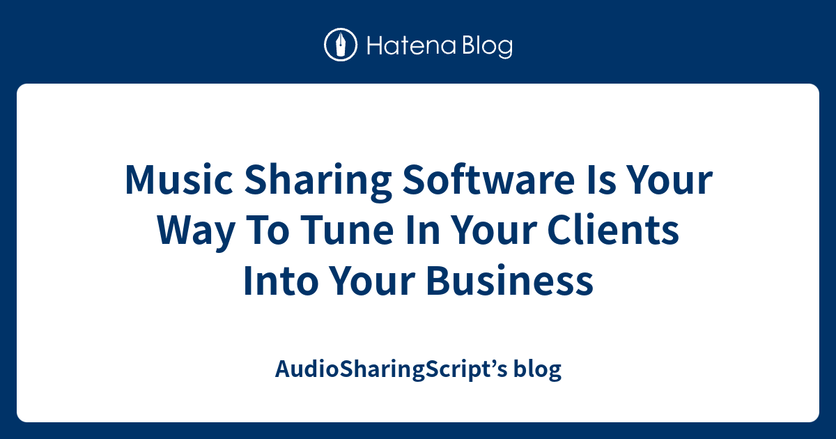 Music Sharing Software Is Your Way To Tune In Your Clients Into Your ...