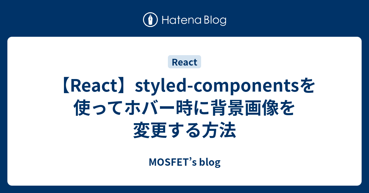 【React】styled-componentsを使ってホバー時に背景画像を変更する方法 - MOSFET’s blog