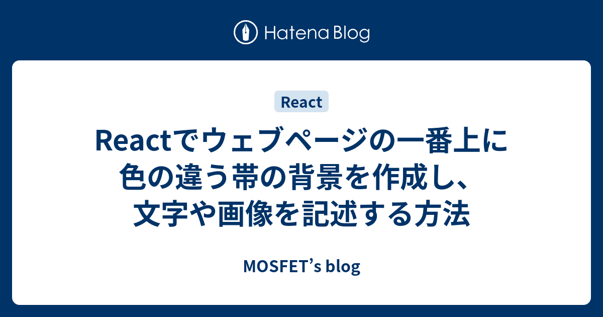 Reactでウェブページの一番上に色の違う帯の背景を作成し、文字や画像を記述する方法 - MOSFET’s blog