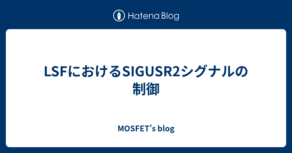 LSFにおけるSIGUSR2シグナルの制御 - MOSFET’s blog