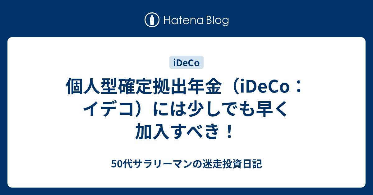 個人型確定拠出年金（iDeCo：イデコ）には少しでも早く加入すべき！ - 50代サラリーマンの迷走投資日記