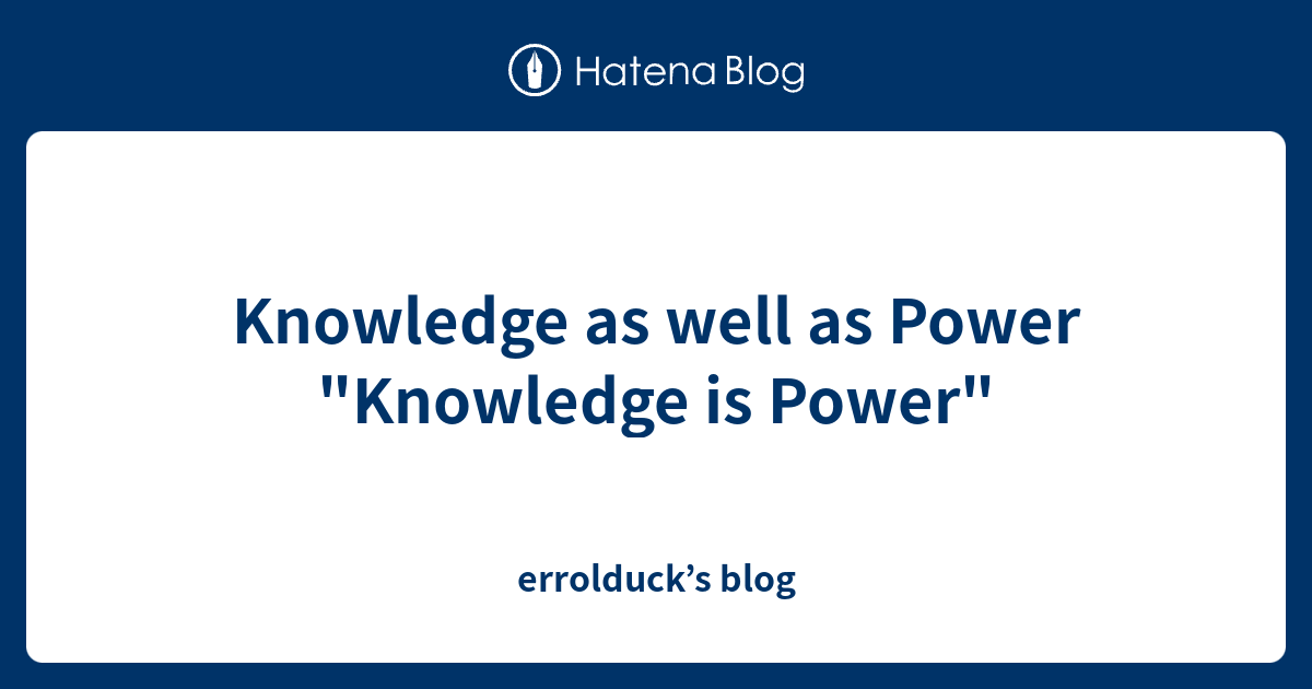 Knowledge as well as Power "Knowledge is Power" - errolduck’s blog