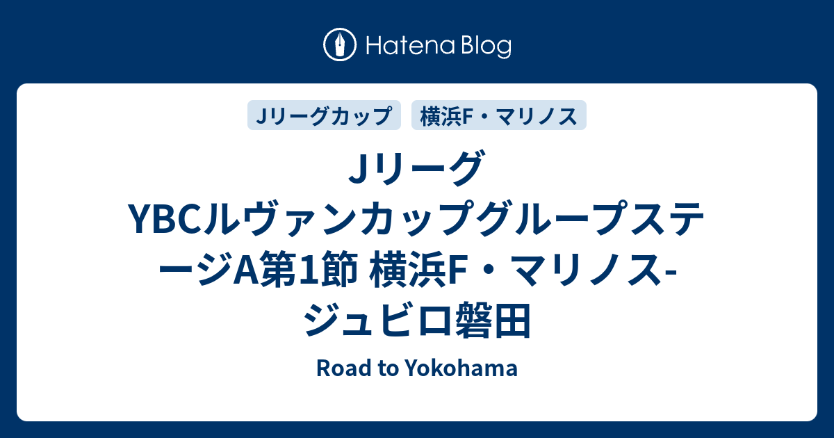 JリーグYBCルヴァンカップグループステージA第1節 横浜F・マリノス-ジュビロ磐田 - Road to Yokohama