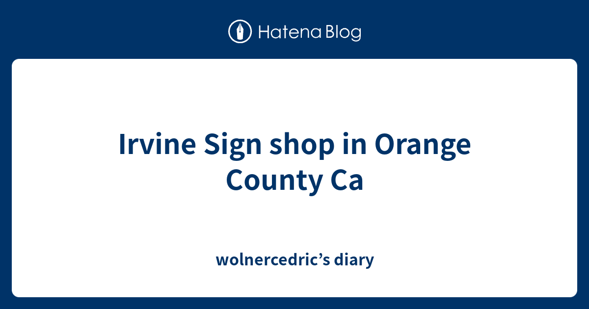 Irvine Sign shop in Orange County Ca - wolnercedric’s diary