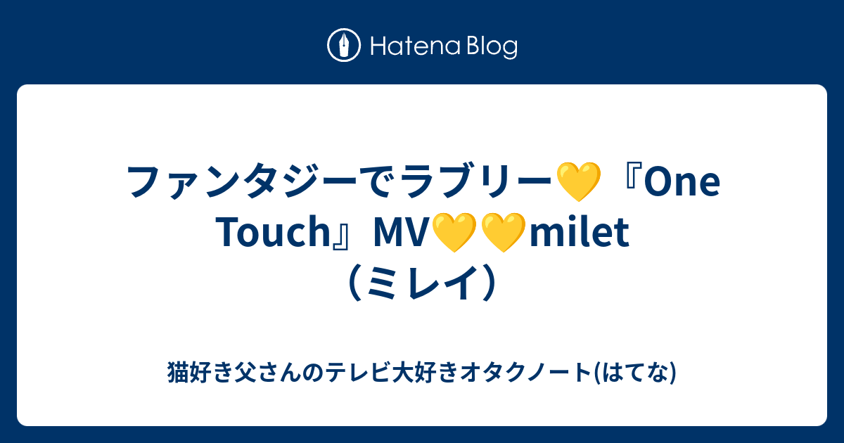 ファンタジーでラブリー💛『One Touch』MV💛💛milet（ミレイ） - 猫好き父さんのテレビ大好きオタクノート(はてな)