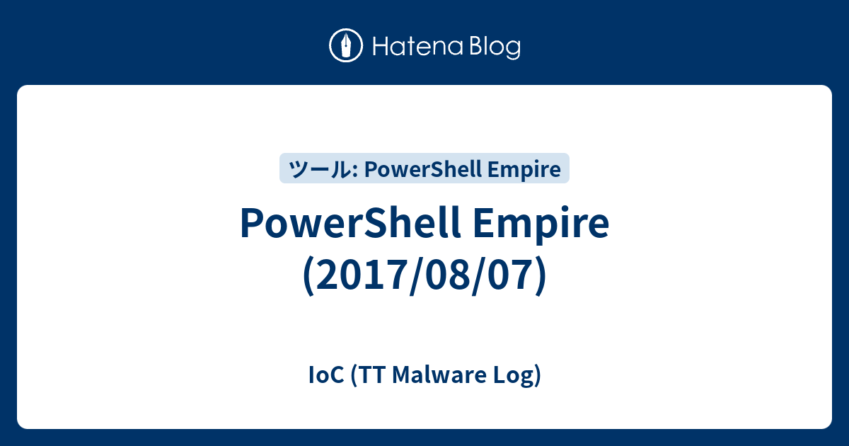 PowerShell Empire (2017/08/07) - IoC (TT Malware Log)