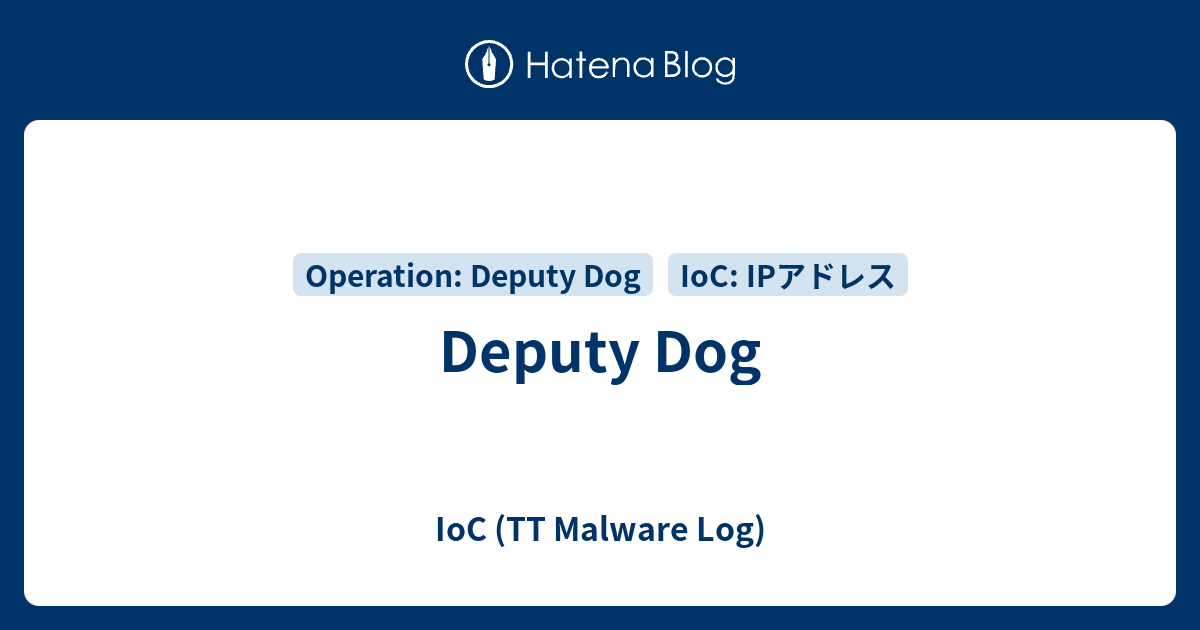 Deputy Dog - IoC (TT Malware Log)