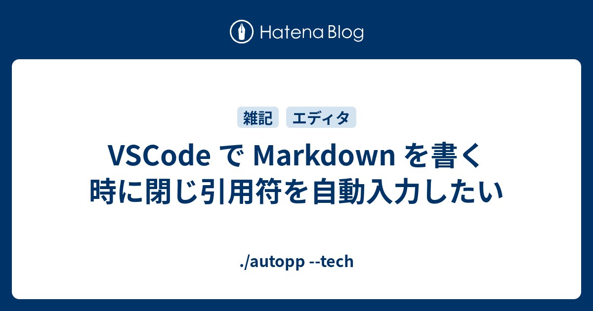VSCode で Markdown を書く時に閉じ引用符を自動入力したい - ./autopp --tech