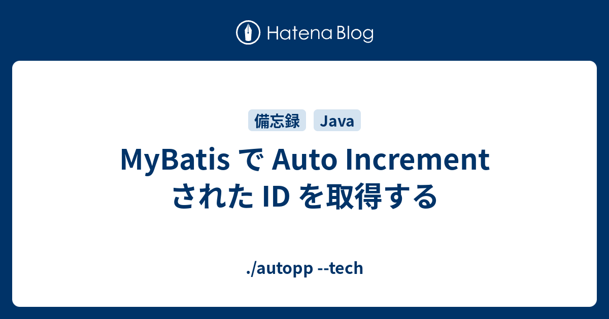 MyBatis で Auto Increment された ID を取得する - ./autopp --tech