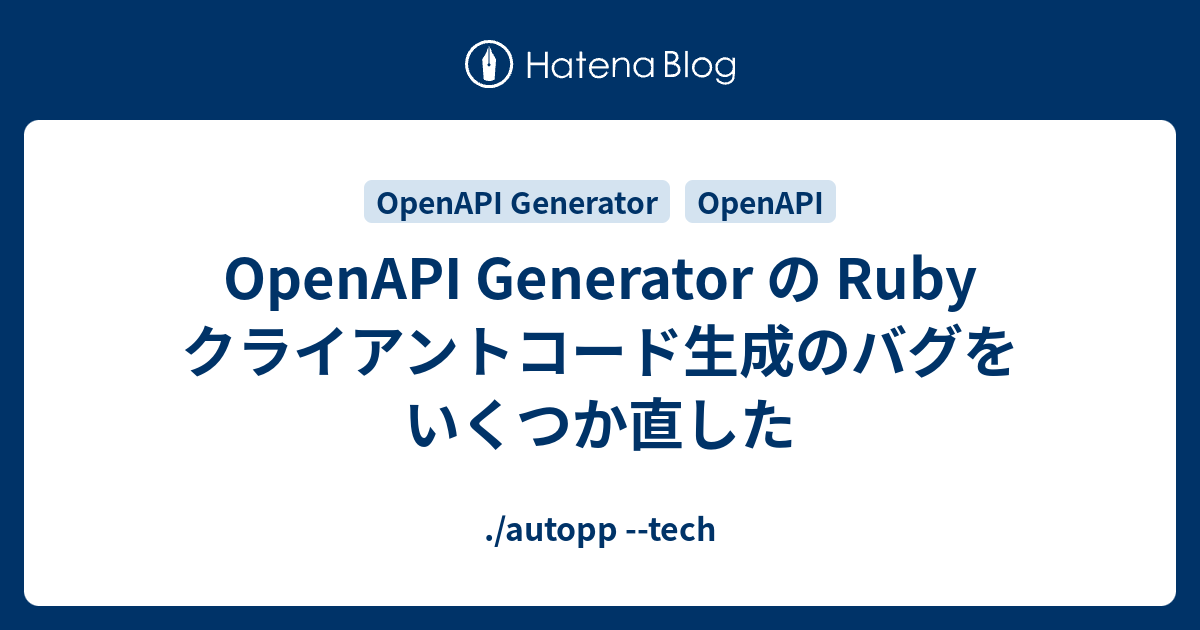 OpenAPI Generator の Ruby クライアントコード生成のバグをいくつか直した - ./autopp --tech