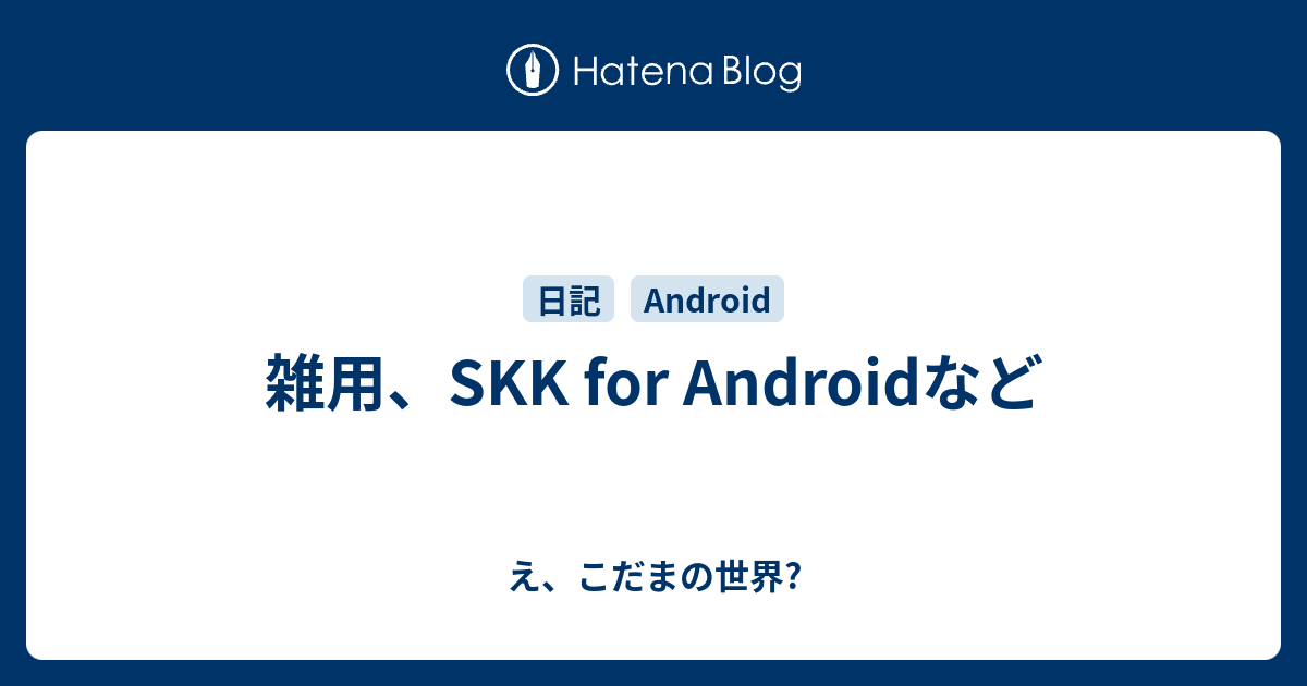 雑用、SKK for Androidなど - え、こだまの世界?