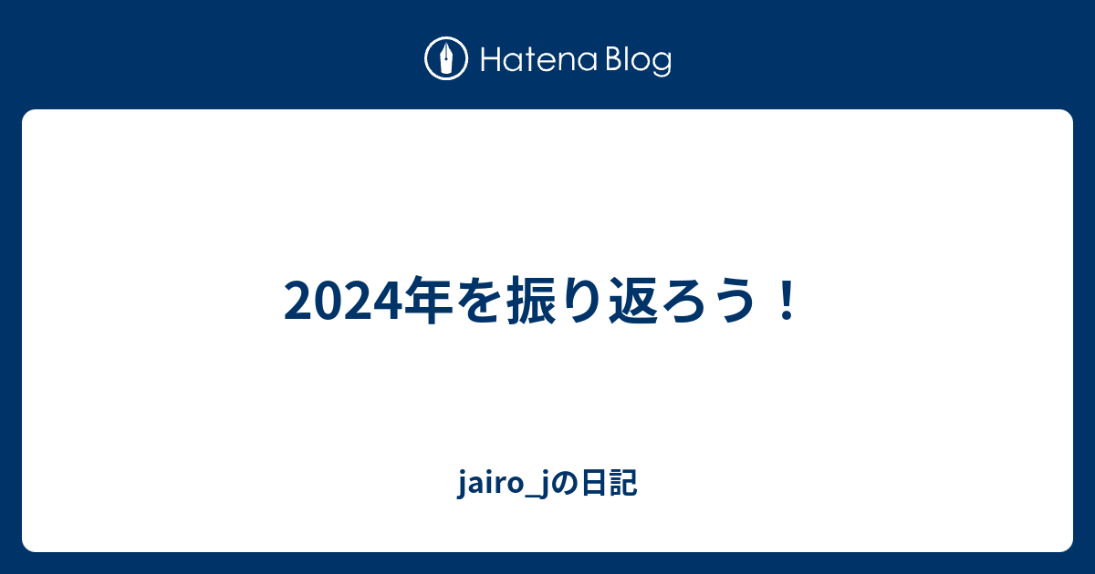 2024年を振り返ろう！ - jairo_jの日記