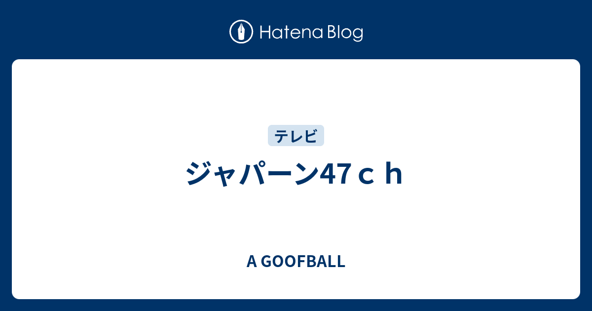 ジャパーン47ch - A GOOFBALL