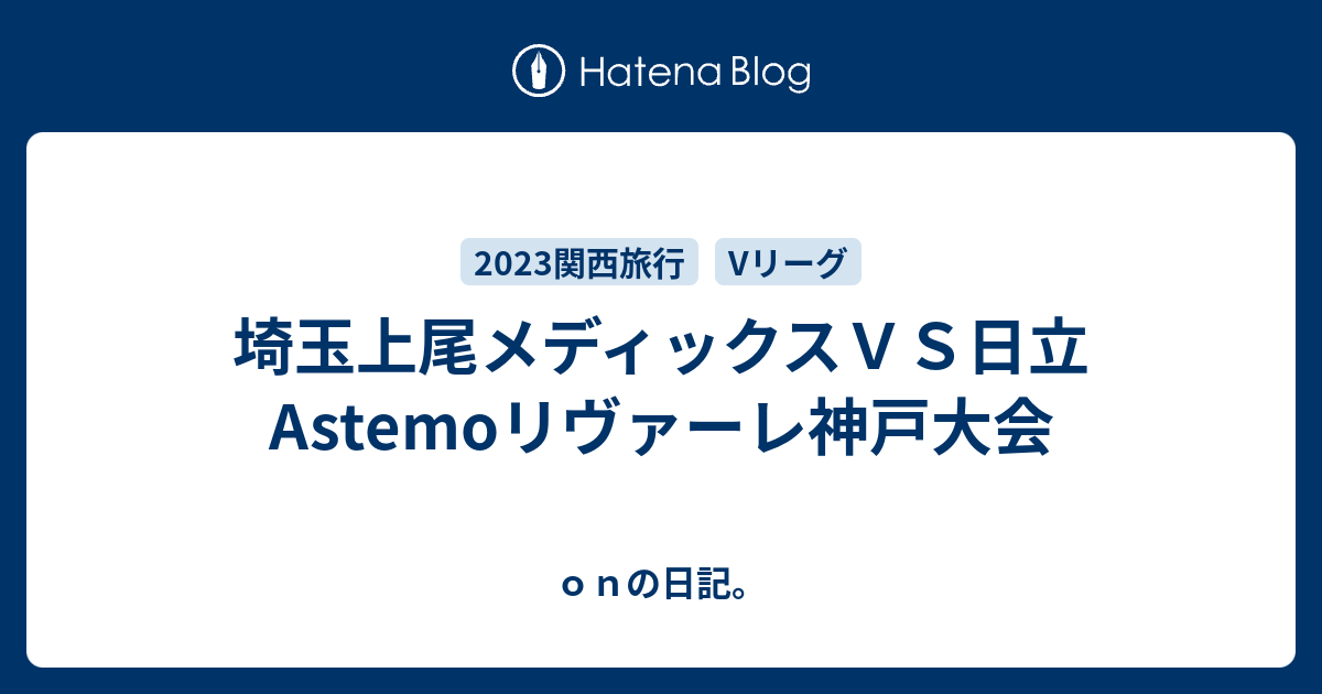 埼玉上尾メディックスVS日立Astemoリヴァーレ神戸大会 - onの日記。