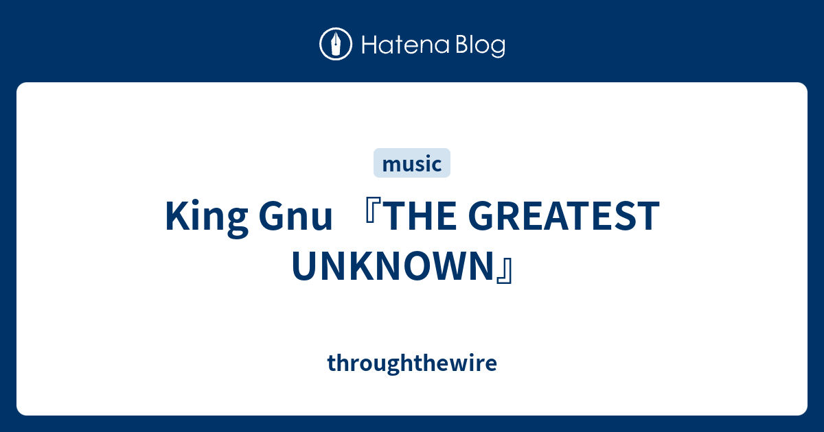 King Gnu 『THE GREATEST UNKNOWN』 - throughthewire