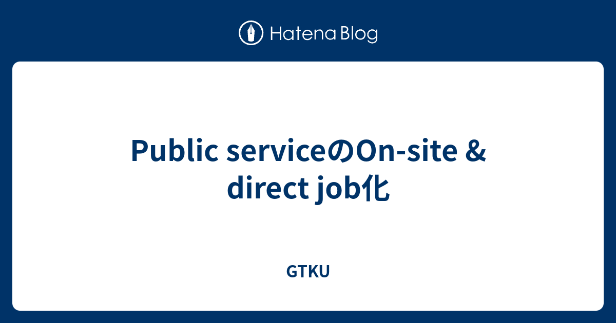 Public serviceのOn-site & direct job化 - GTKU