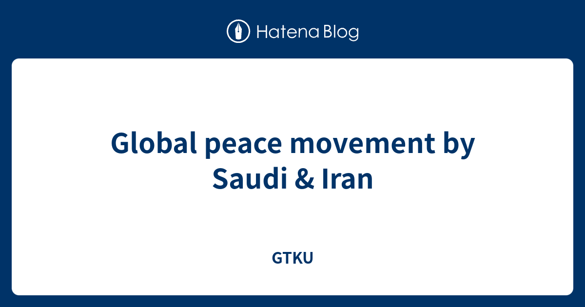 Global peace movement by Saudi & Iran - GTKU