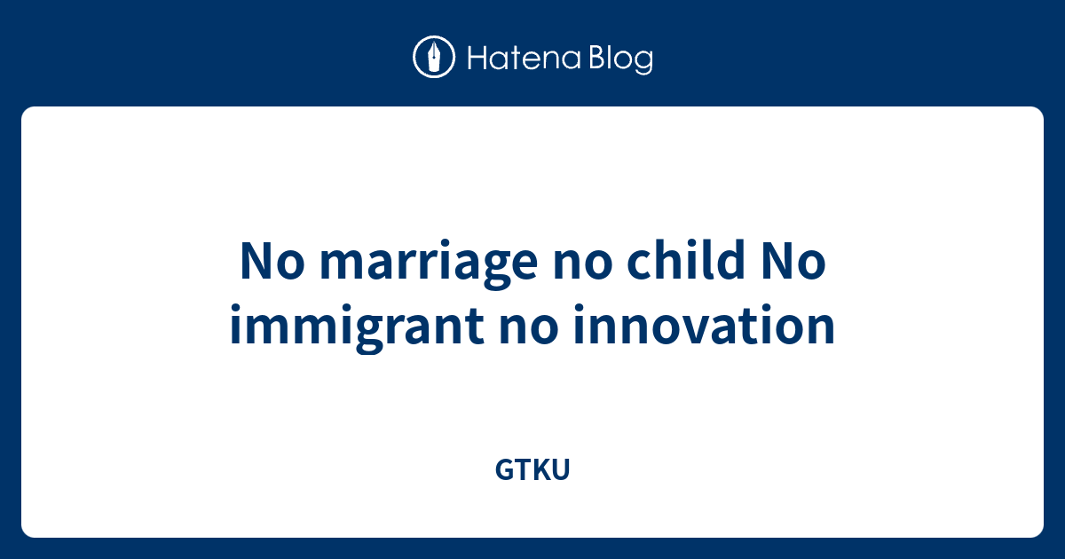 No marriage no child No immigrant no innovation - GTKU