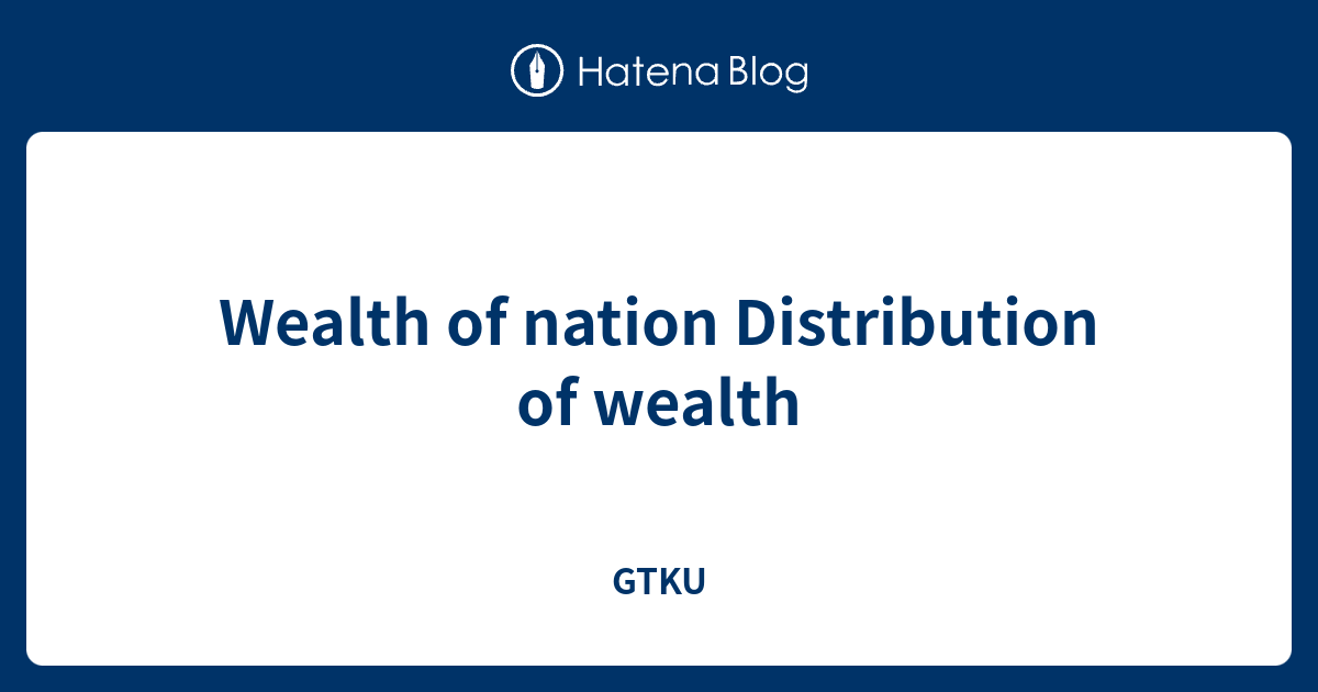 Wealth of nation Distribution of wealth - GTKU