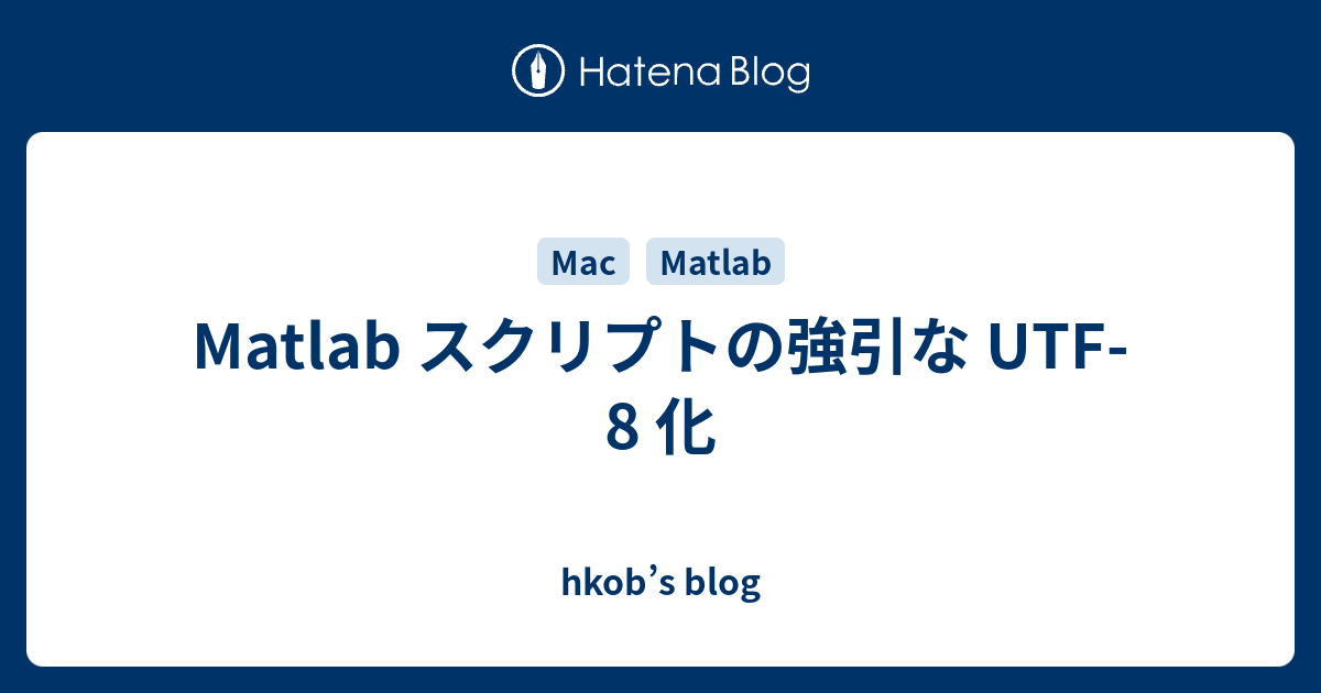 Matlab スクリプトの強引な UTF-8 化 - hkob’s blog