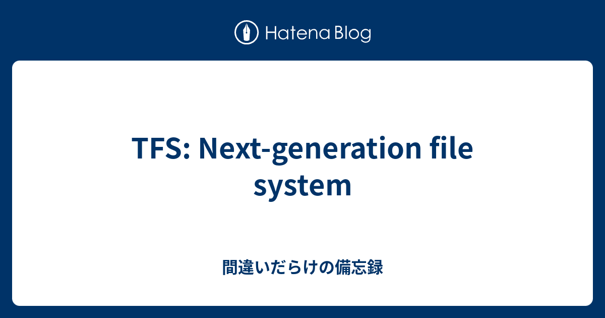 TFS: Next-generation file system - 間違いだらけの備忘録