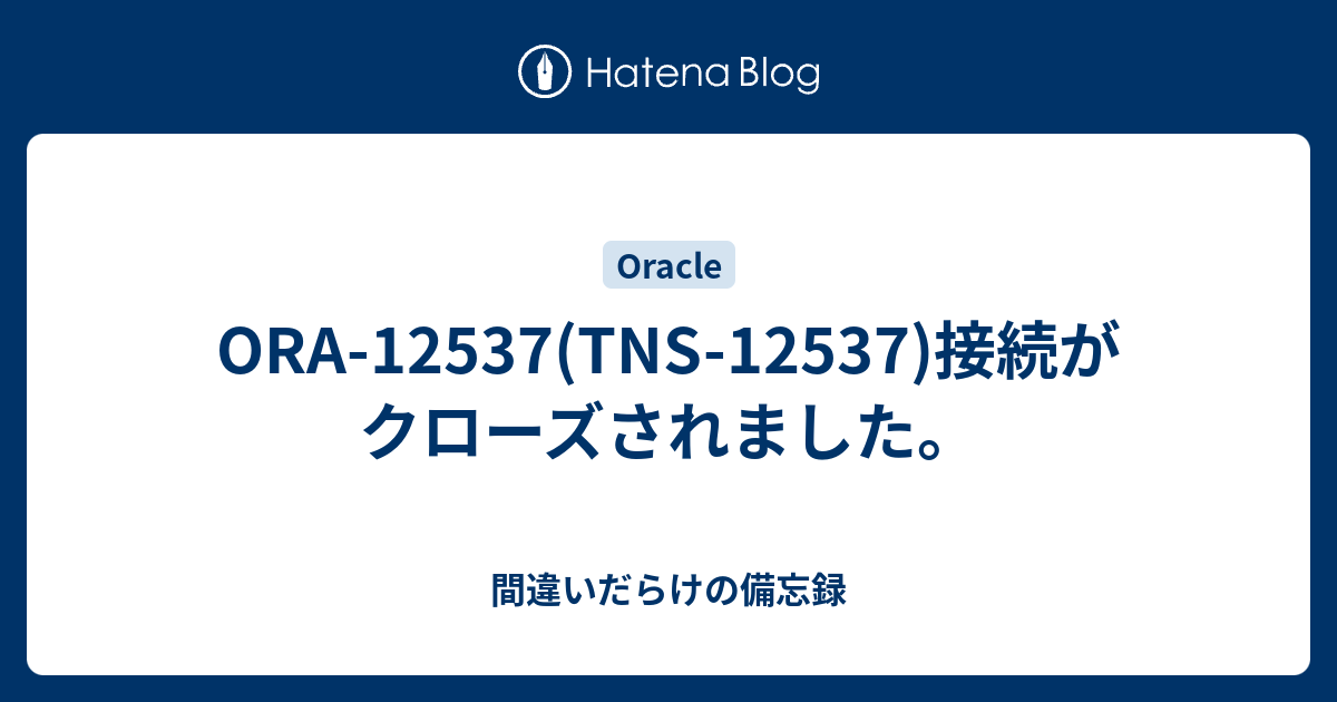 ORA-12537(TNS-12537)接続がクローズされました。 - 間違いだらけの備忘録
