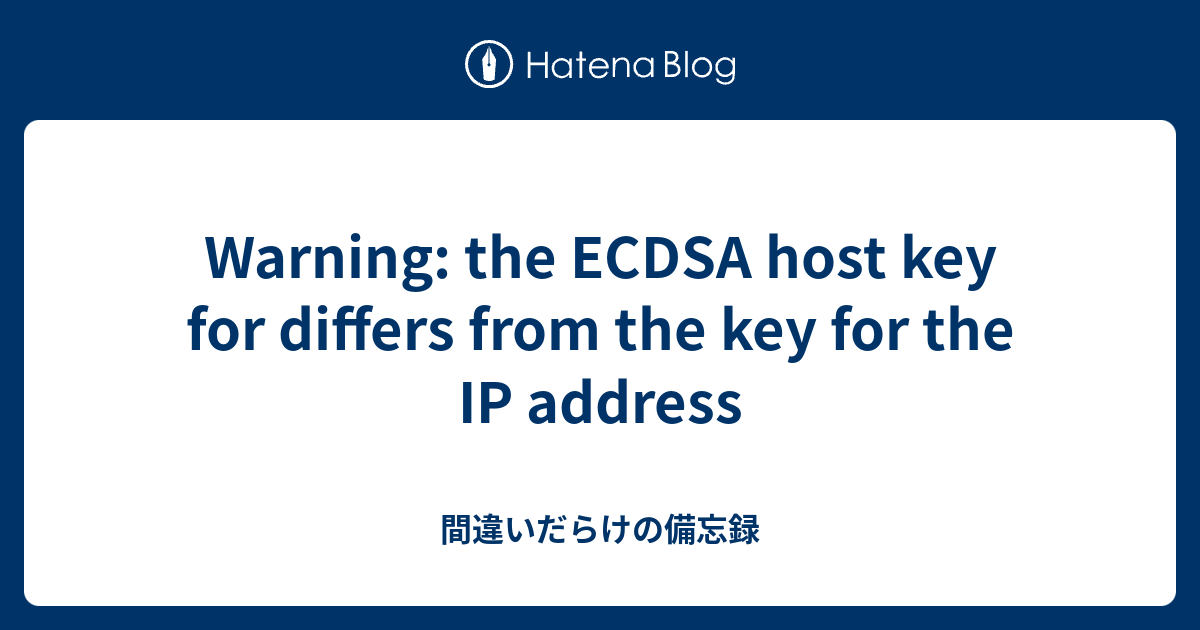 Warning: the ECDSA host key for differs from the key for the IP address - 間違いだらけの備忘録
