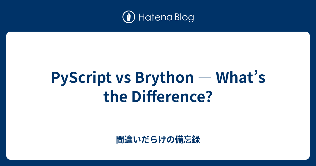 PyScript vs Brython — What’s the Difference? - 間違いだらけの備忘録
