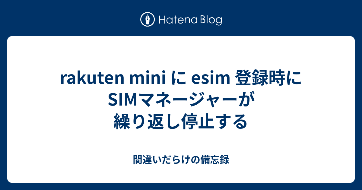 rakuten mini に esim 登録時にSIMマネージャーが繰り返し停止する - 間違いだらけの備忘録