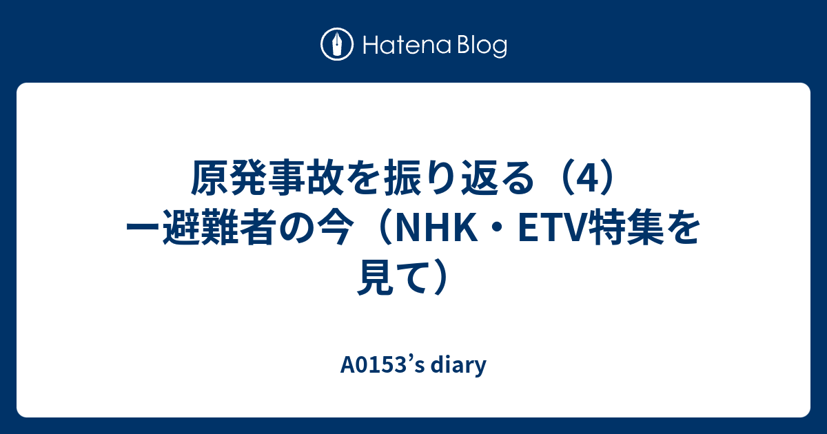 原発事故を振り返る（4）ー避難者の今（NHK・ETV特集を見て） - A0153’s diary