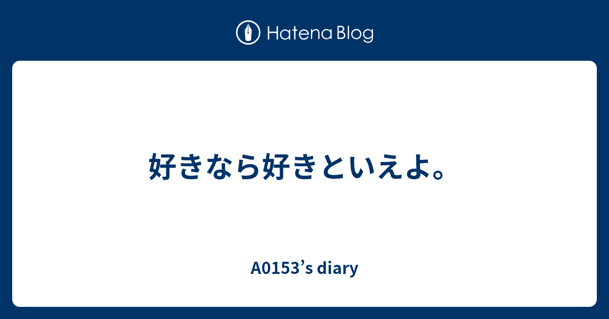 好きなら好きといえよ。 - A0153’s diary