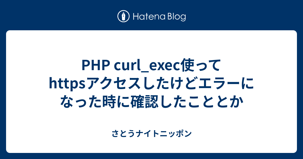 PHP curl_exec使ってhttpsアクセスしたけどエラーになった時に確認したこととか - さとうナイトニッポン