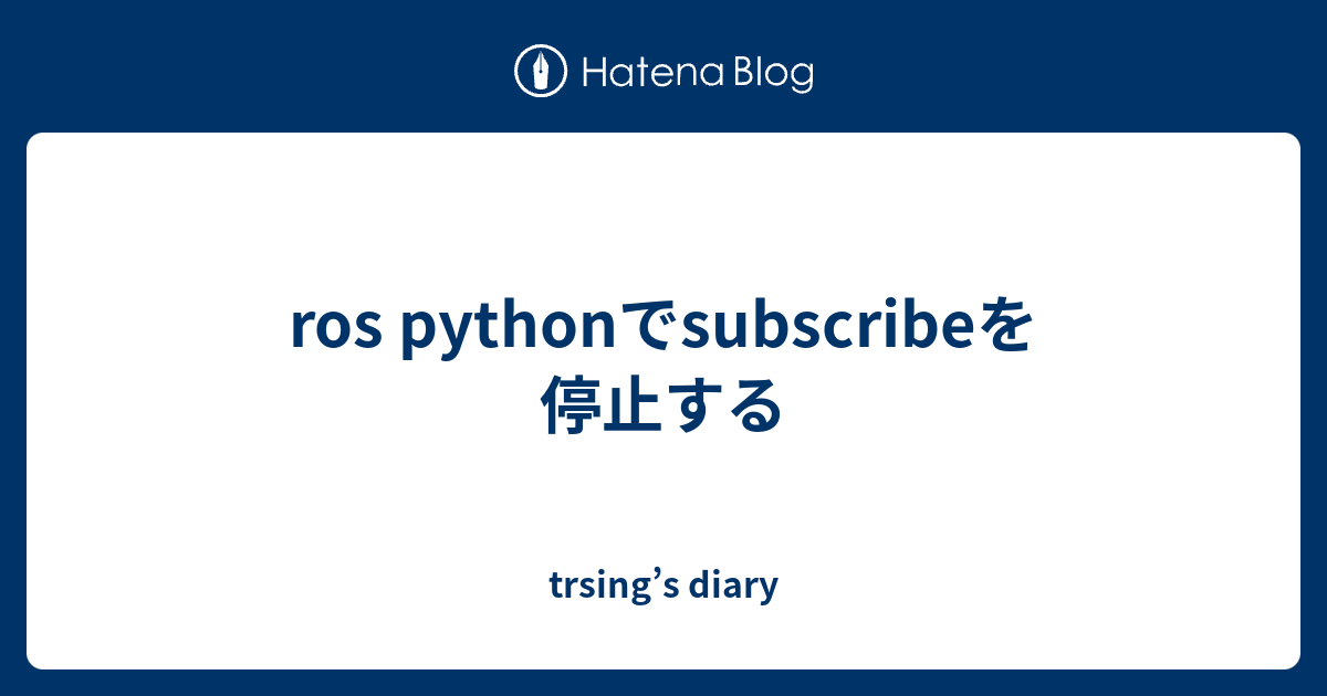 ros pythonでsubscribeを停止する - trsing’s diary