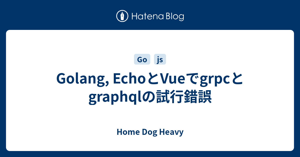 Golang, EchoとVueでgrpcとgraphqlの試行錯誤 - Home Dog Heavy