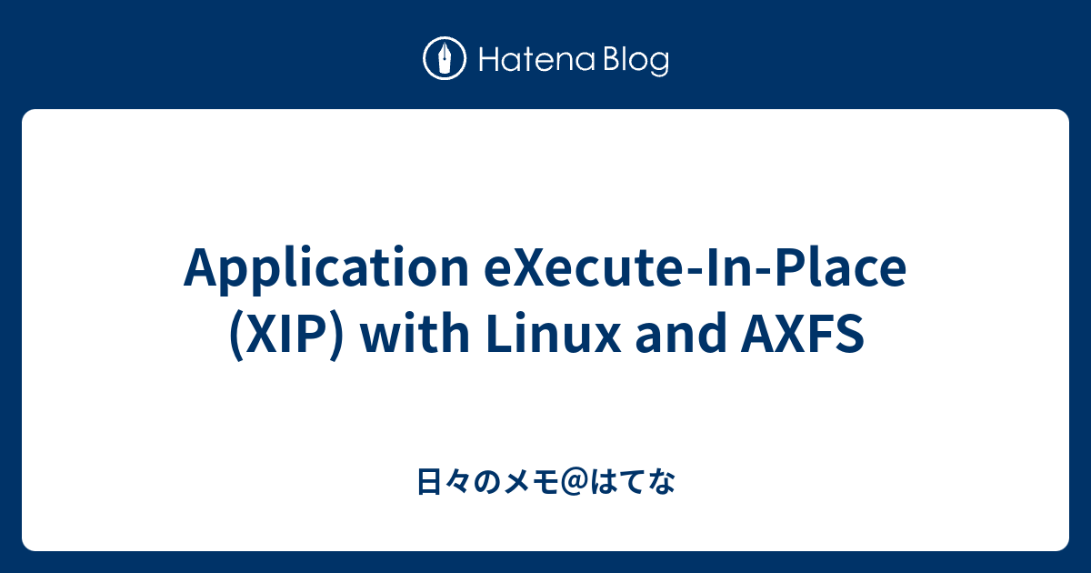 Application eXecute-In-Place (XIP) with Linux and AXFS - 日々のメモ＠はてな