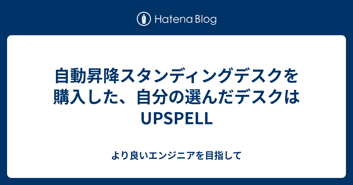 自動昇降スタンディングデスクを購入した、自分の選んだデスクはUPSPELL - より良いエンジニアを目指して