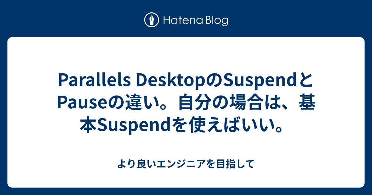 Parallels DesktopのSuspendとPauseの違い。自分の場合は、基本Suspendを使えばいい。 - より良いエンジニアを目指して