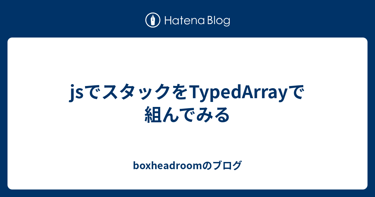 jsでスタックをTypedArrayで組んでみる - boxheadroomのブログ