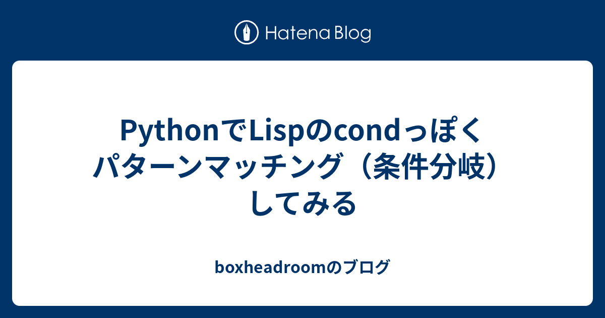 PythonでLispのcondっぽくパターンマッチング（条件分岐）してみる - boxheadroomのブログ
