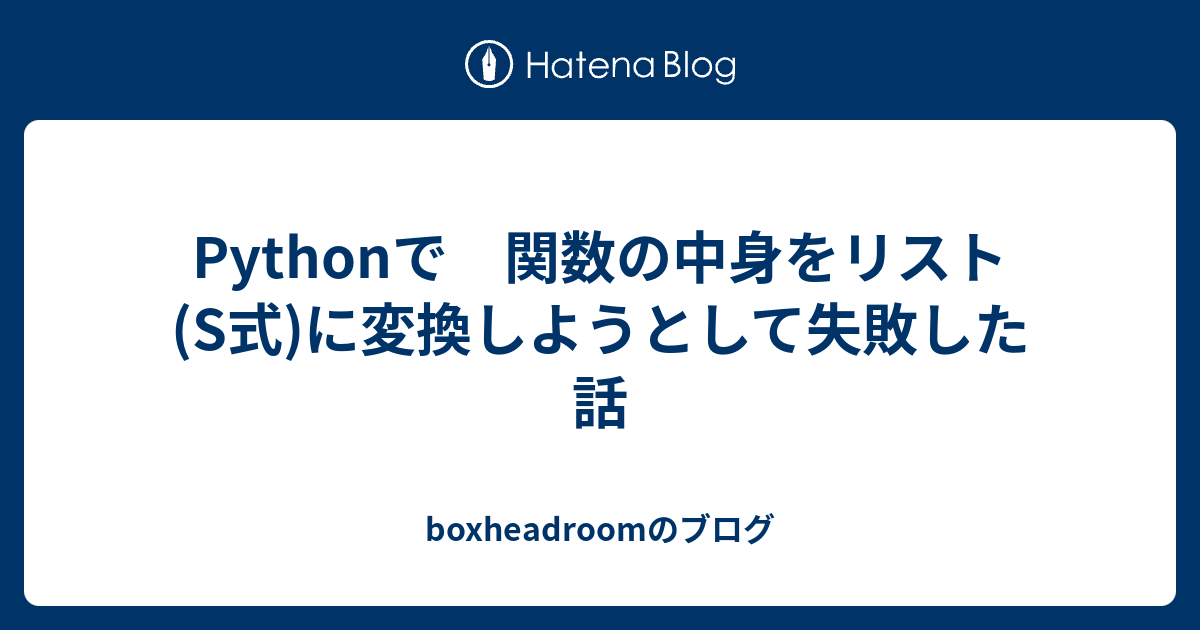 Pythonで 関数の中身をリスト(S式)に変換しようとして失敗した話 - boxheadroomのブログ