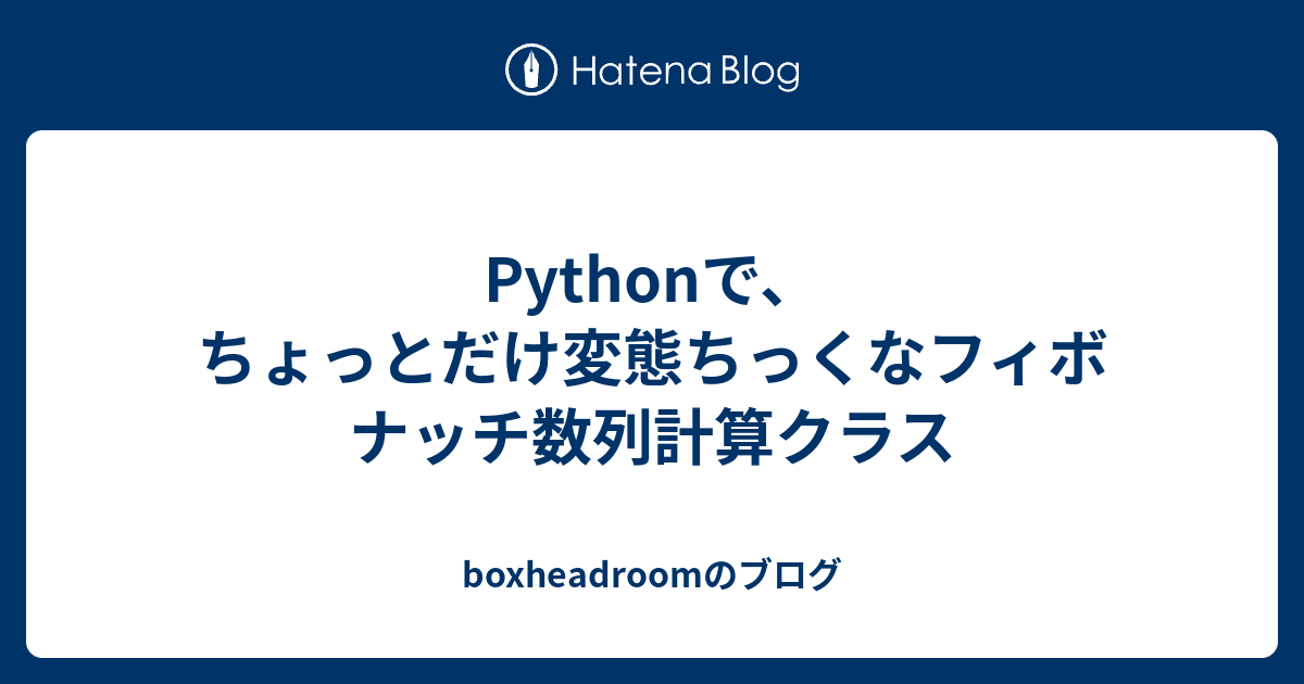 Pythonで、ちょっとだけ変態ちっくなフィボナッチ数列計算クラス - boxheadroomのブログ