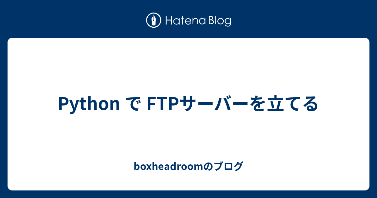 Python で FTPサーバーを立てる - boxheadroomのブログ