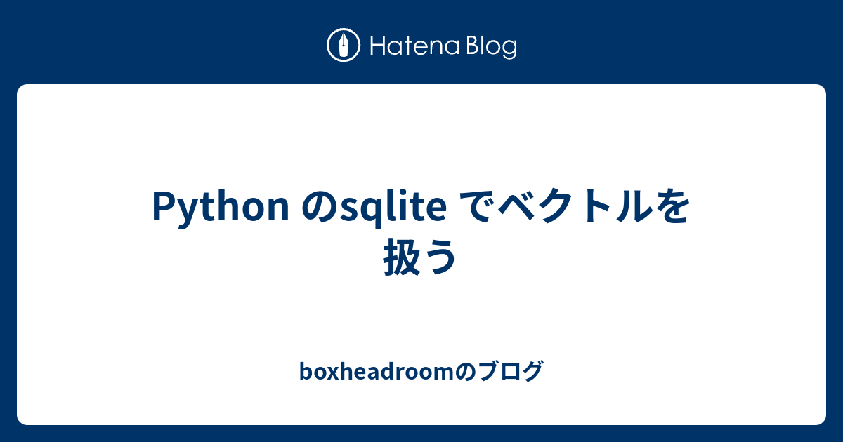 Python のsqlite でベクトルを扱う - boxheadroomのブログ