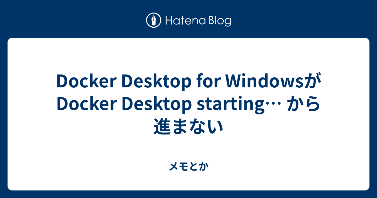 Docker Desktop for WindowsがDocker Desktop starting… から進まない - メモとか