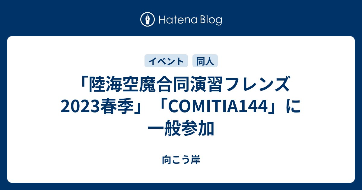 「陸海空魔合同演習フレンズ2023春季」「COMITIA144」に一般参加 - 向こう岸