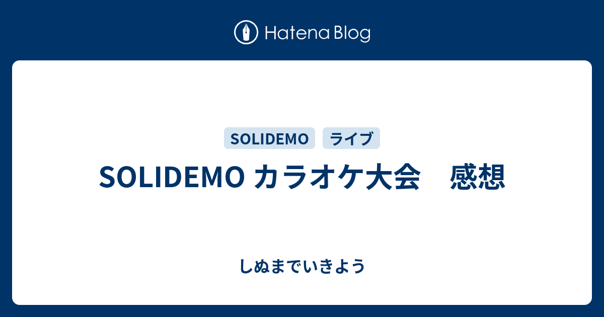 SOLIDEMO カラオケ大会 感想 - しぬまでいきよう